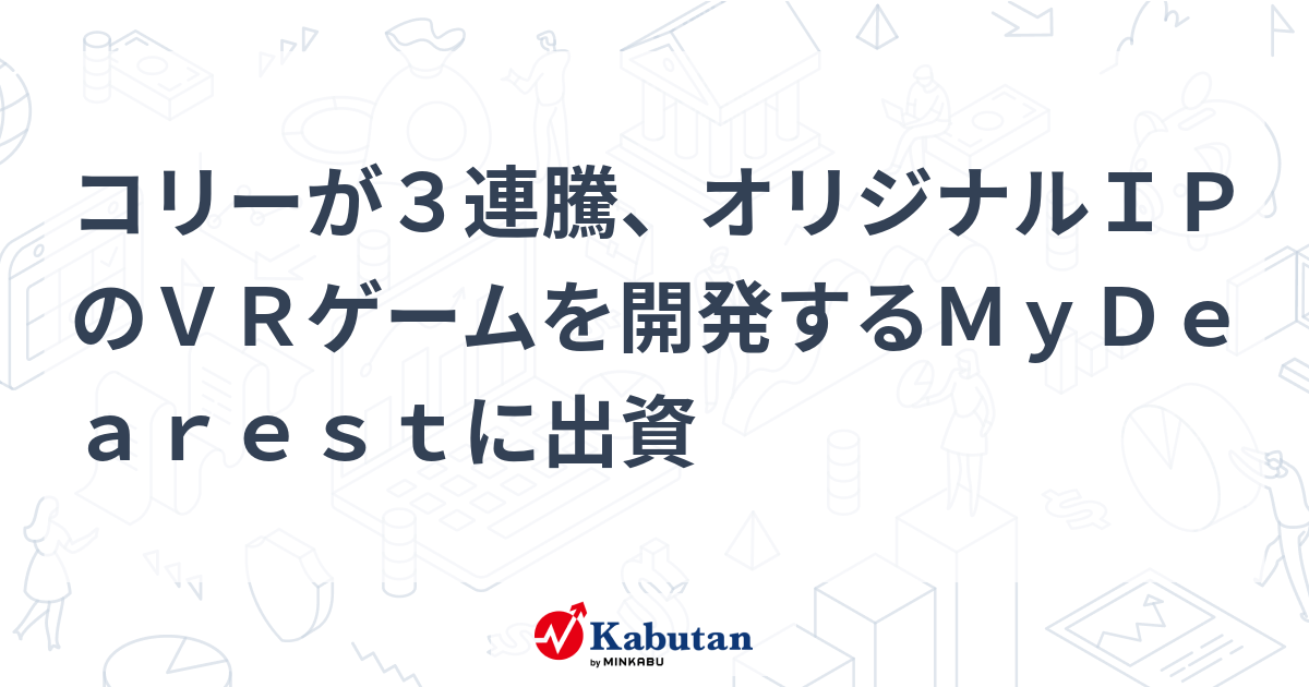 コリーが3連騰、オリジナルIPのVRゲームを開発するMyDearestに出資 | 個別株 - 株探ニュース