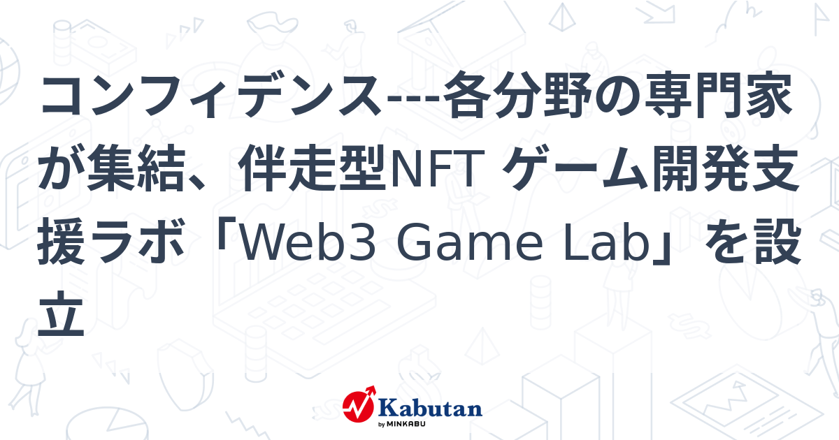 コンフィデンス---各分野の専門家が集結、伴走型NFT ゲーム開発支援ラボ「Web3 Game Lab」を設立 | 個別株 - 株探ニュース