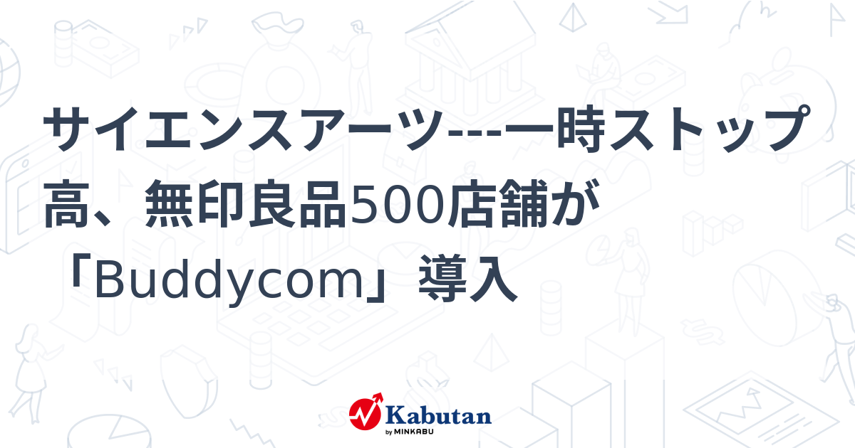 サイエンスアーツ---一時ストップ高、無印良品500店舗が「Buddycom」導入 | 個別株 - 株探ニュース