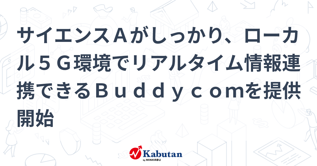 サイエンスAがしっかり、ローカル5G環境でリアルタイム情報連携できるBuddycomを提供開始 | 個別株 - 株探ニュース