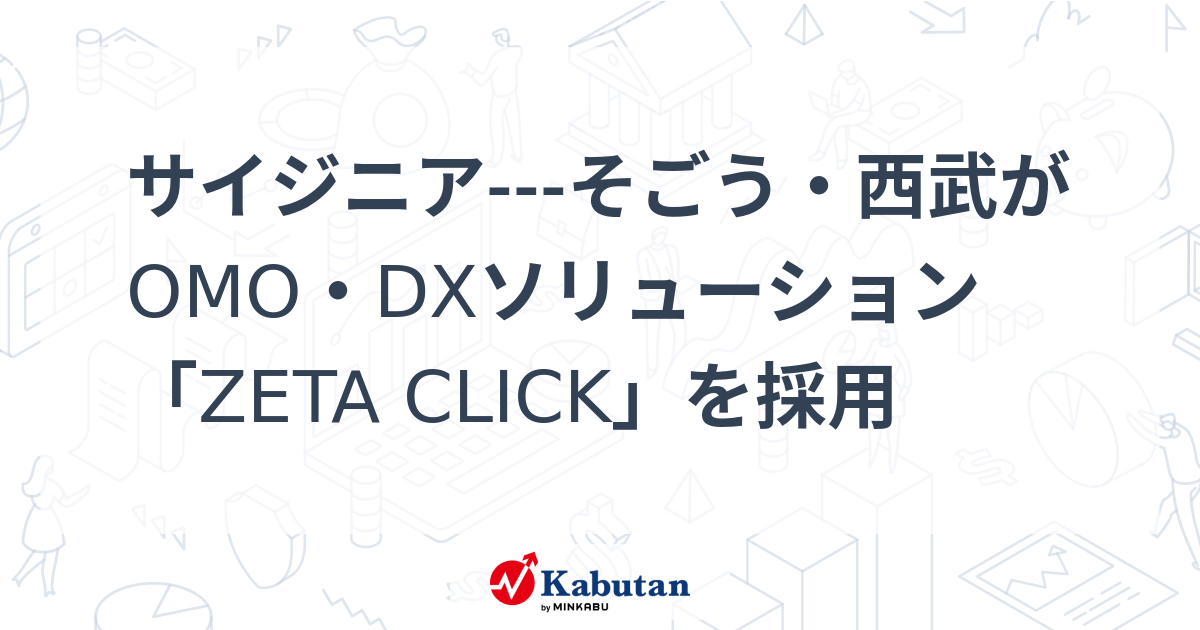 サイジニア---そごう・西武がOMO・DXソリューション「ZETA CLICK」を採用 | 個別株 - 株探ニュース