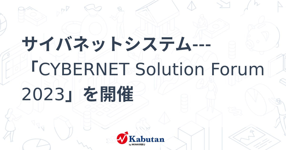 サイバネットシステム---「CYBERNET Solution Forum 2023」を開催 | 個別株 - 株探ニュース
