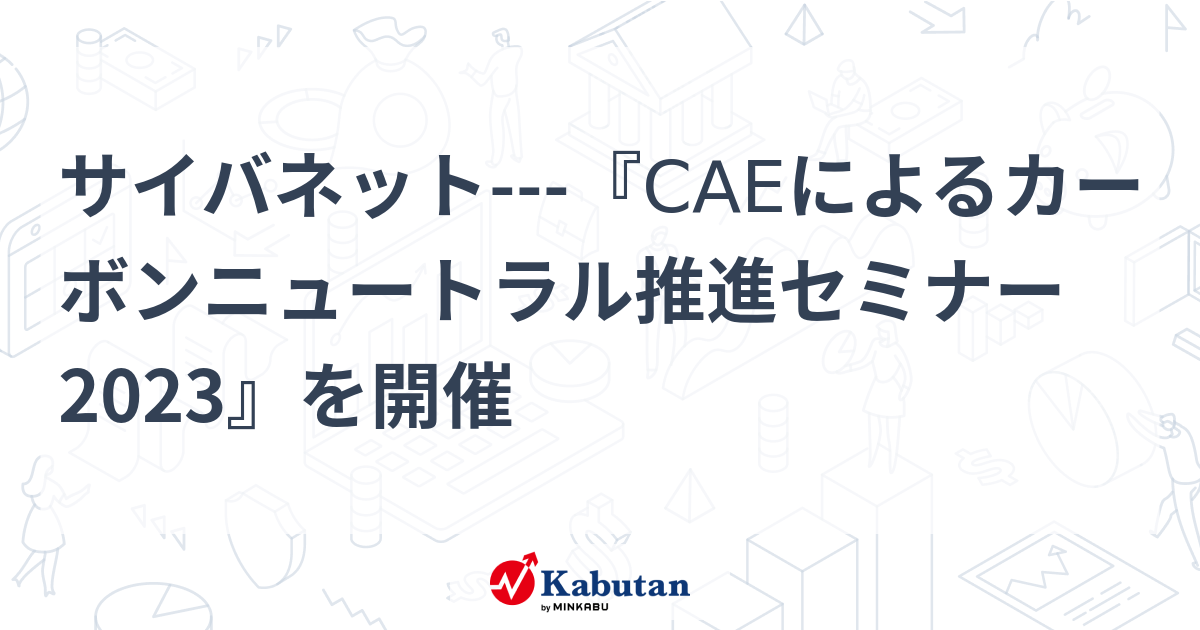 サイバネット---『CAEによるカーボンニュートラル推進セミナー2023』を開催 | 個別株 - 株探ニュース