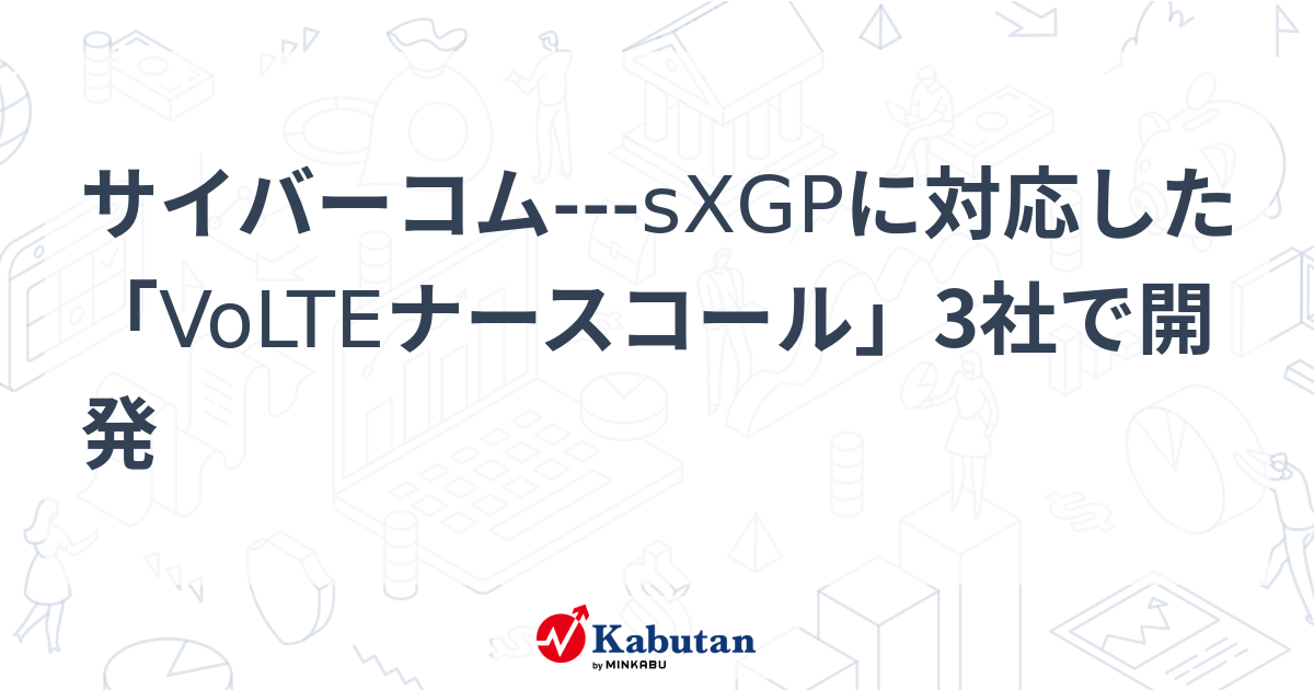 サイバーコム---sXGPに対応した「VoLTEナースコール」3社で開発 | 個別株 - 株探ニュース