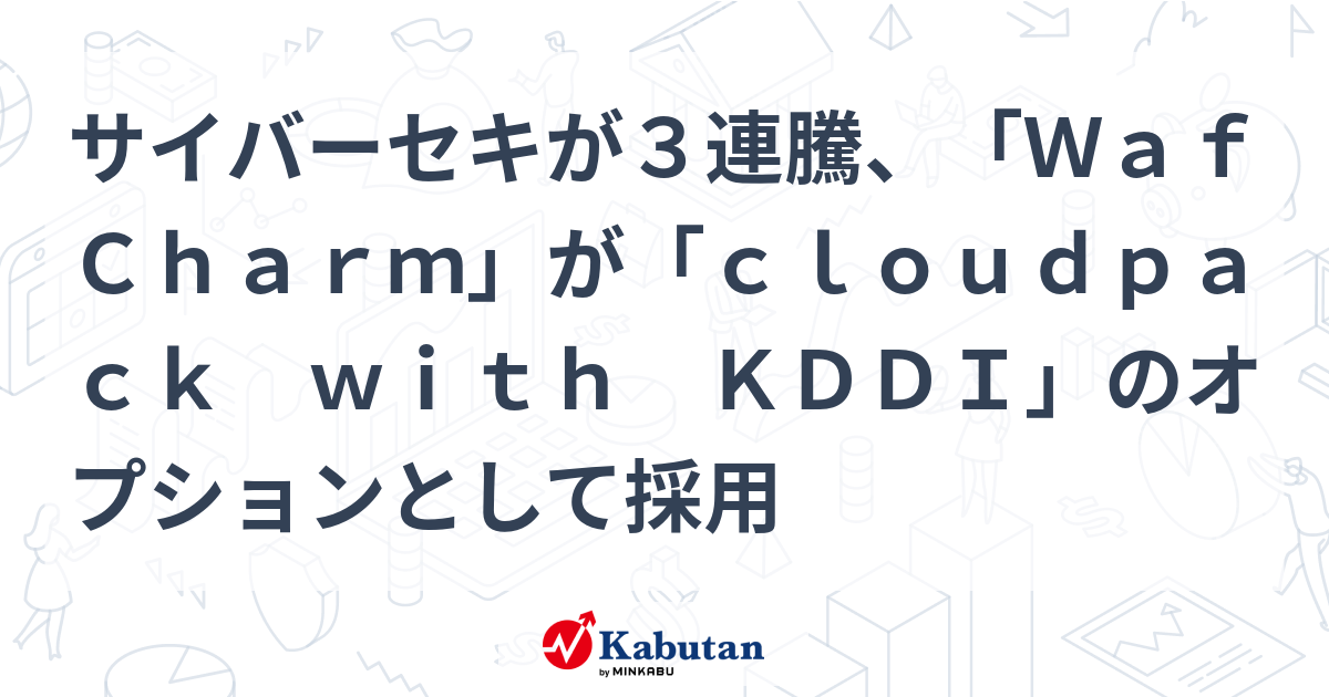 サイバーセキが3連騰、「WafCharm」が「cloudpack with KDDI」のオプションとして採用 | 個別株 - 株探ニュース
