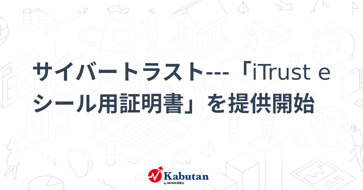 サイバートラスト---「iTrust eシール用証明書」を提供開始 | 個別株 - 株探ニュース