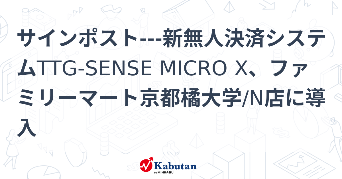 サインポスト---新無人決済システムTTG-SENSE MICRO X、ファミリーマート京都橘大学/N店に導入 | 個別株 - 株探ニュース