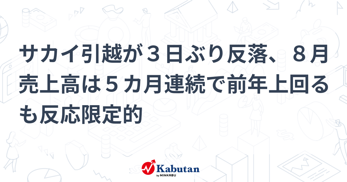 サカイ引越が3日ぶり反落、8月売上高は5カ月連続で前年上回るも反応限定的 個別株 株探ニュース