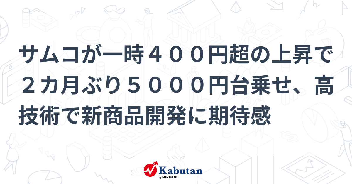 サムコが一時400円超の上昇で2カ月ぶり5000円台乗せ、高技術で新商品開発に期待感 | 個別株 - 株探ニュース