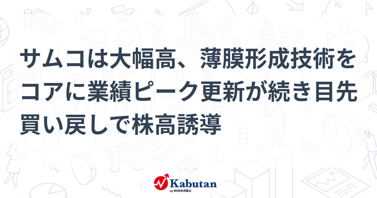サムコは大幅高、薄膜形成技術をコアに業績ピーク更新が続き目先買い戻しで株高誘導 | 個別株 - 株探ニュース