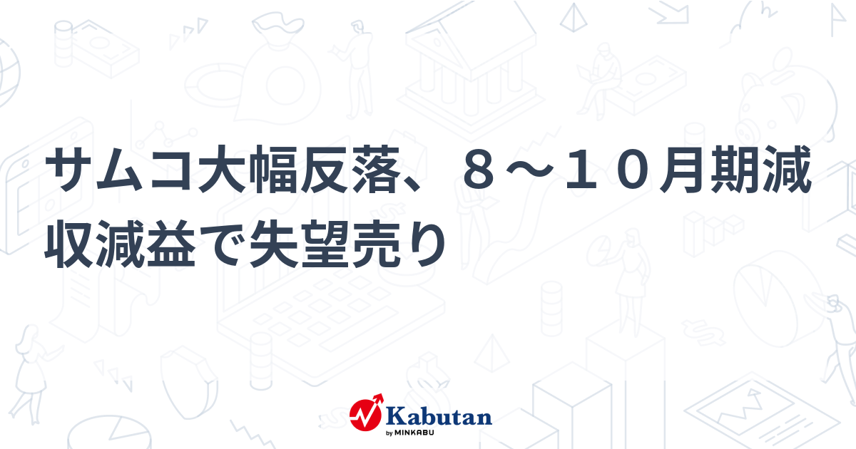 サムコ大幅反落、8～10月期減収減益で失望売り | 個別株 - 株探ニュース