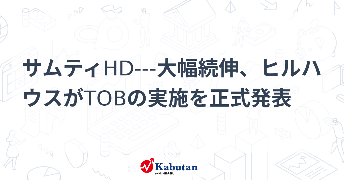 サムティHD---大幅続伸、ヒルハウスがTOBの実施を正式発表 | 個別株 - 株探ニュース