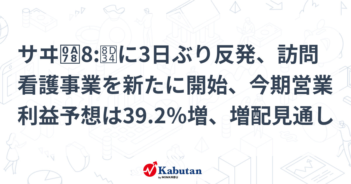 サンウェルズ 大幅に3日ぶり反発、訪問看護事業を新たに開始、今期営業利益予想は392％増、増配見通し 個別株 株探ニュース