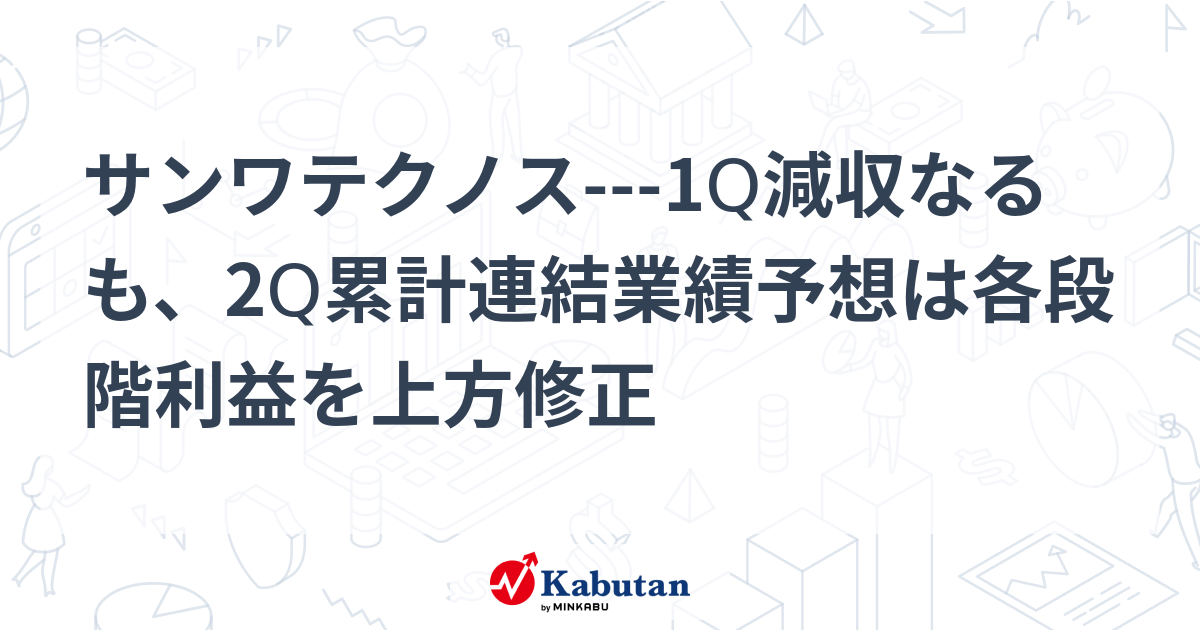 サンワテクノス---1Q減収なるも、2Q累計連結業績予想は各段階利益を上方修正 | 個別株 - 株探ニュース