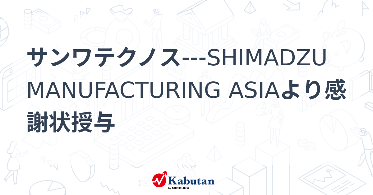 サンワテクノス---SHIMADZU MANUFACTURING ASIAより感謝状授与 | 個別株 - 株探ニュース