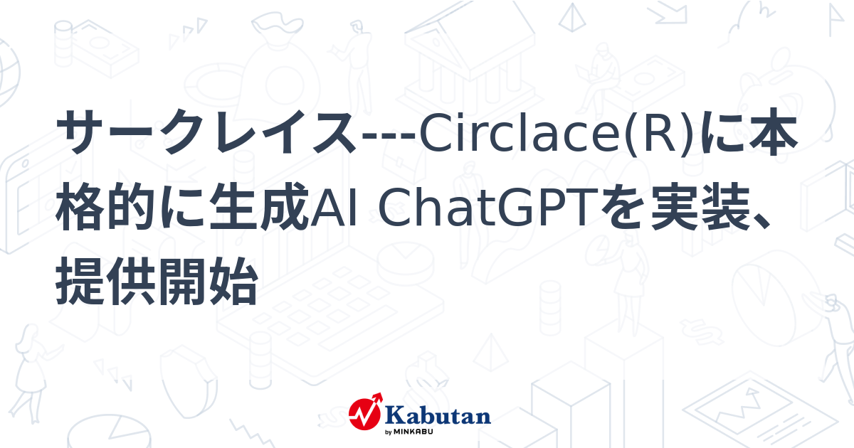 サークレイス---Circlace(R)に本格的に生成AI ChatGPTを実装、提供開始 | 個別株 - 株探ニュース