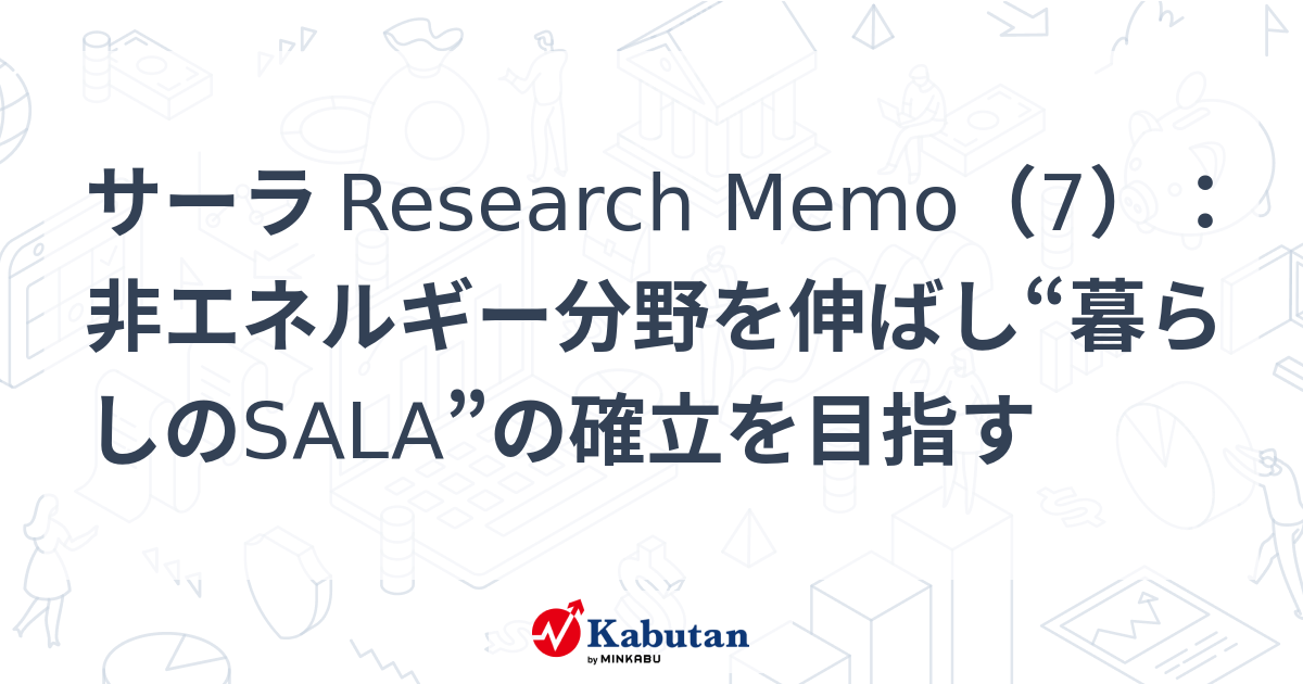 サーラ Research Memo（7）：非エネルギー分野を伸ばし“暮らしのSALA”の確立を目指す | 特集 - 株探ニュース