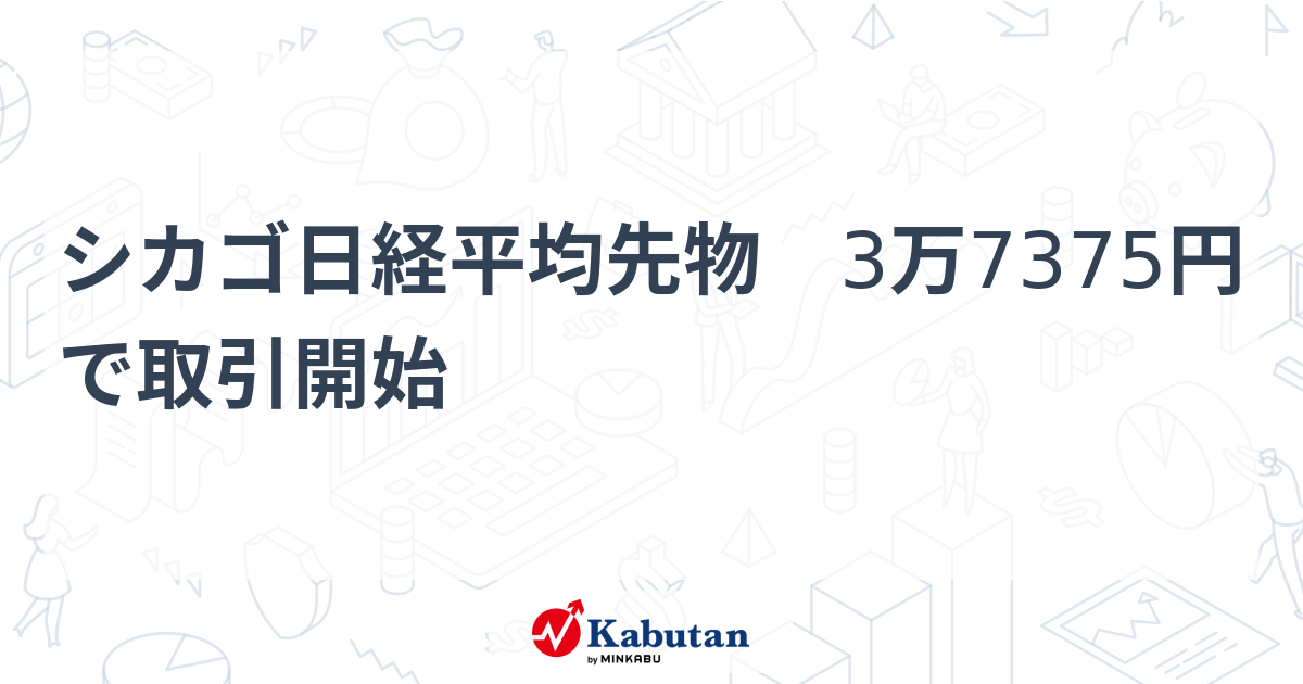シカゴ日経平均先物 3万7375円で取引開始 - 株探