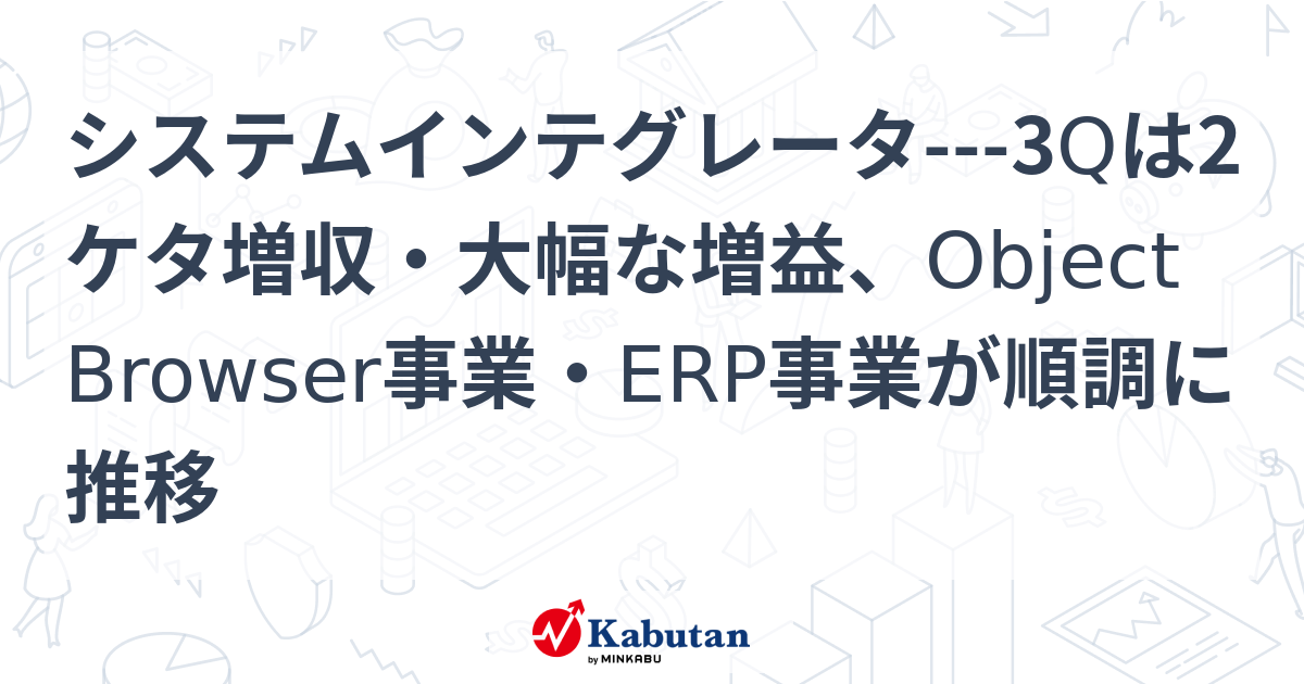 システムインテグレータ---3Qは2ケタ増収・大幅な増益、Object Browser事業・ERP事業が順調に推移 | 個別株 - 株探ニュース