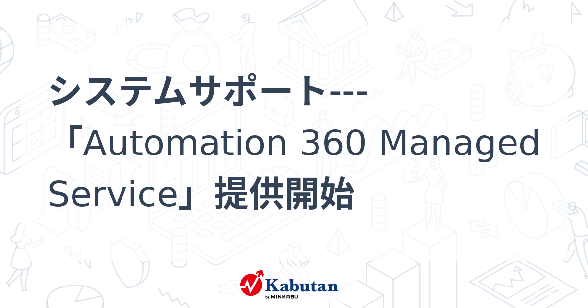 システムサポート---「Automation 360 Managed Service」提供開始 | 個別株 - 株探ニュース