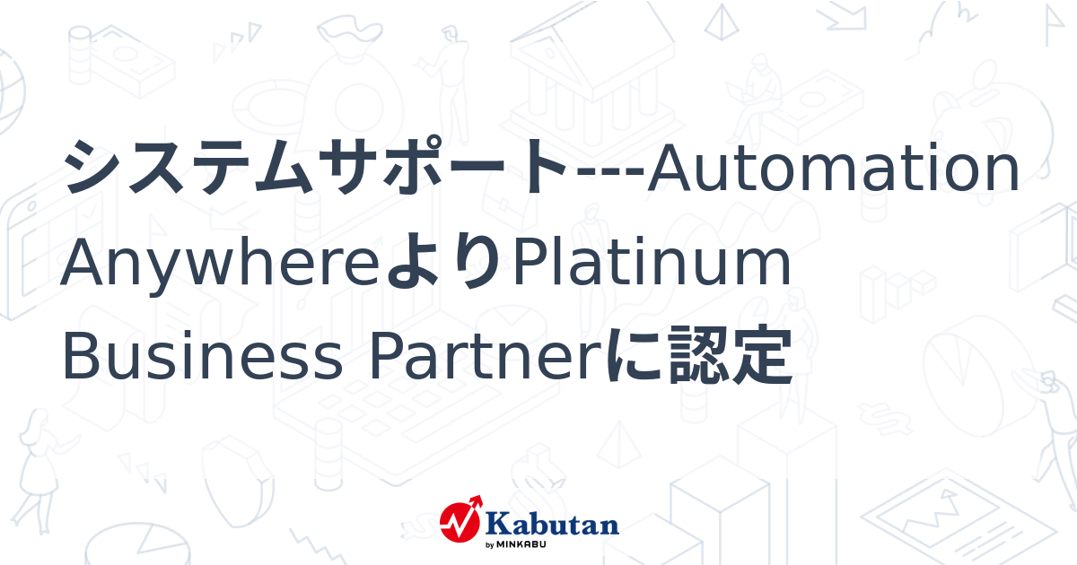 システムサポート---Automation AnywhereよりPlatinum Business Partnerに認定 | 個別株 - 株探ニュース
