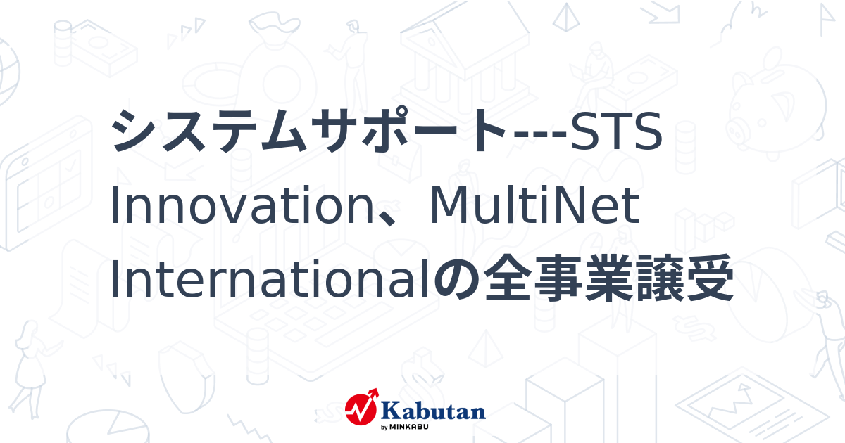 システムサポート---STS Innovation、MultiNet Internationalの全事業譲受 | 個別株 - 株探ニュース