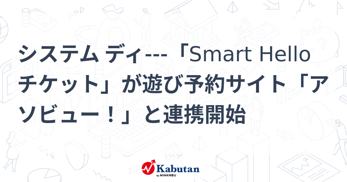 システム ディ---「Smart Hello チケット」が遊び予約サイト「アソビュー！」と連携開始 | 個別株 - 株探ニュース