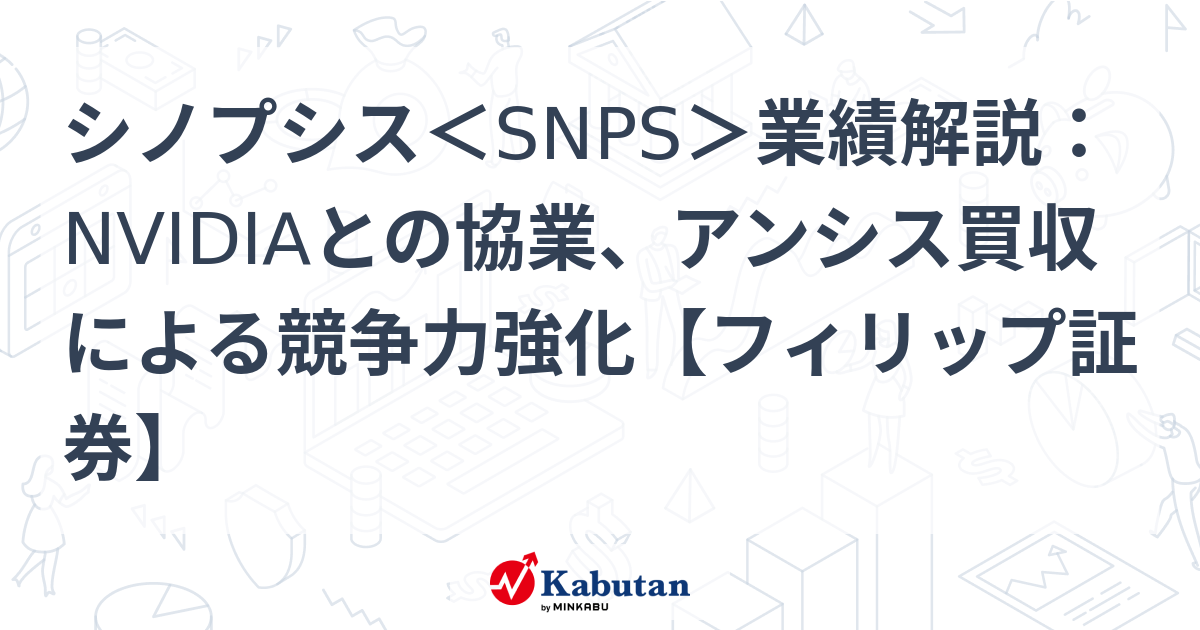 シノプシス＜SNPS＞業績解説：NVIDIAとの協業、アンシス買収による競争力強化【フィリップ証券】 | 市況 - 株探ニュース