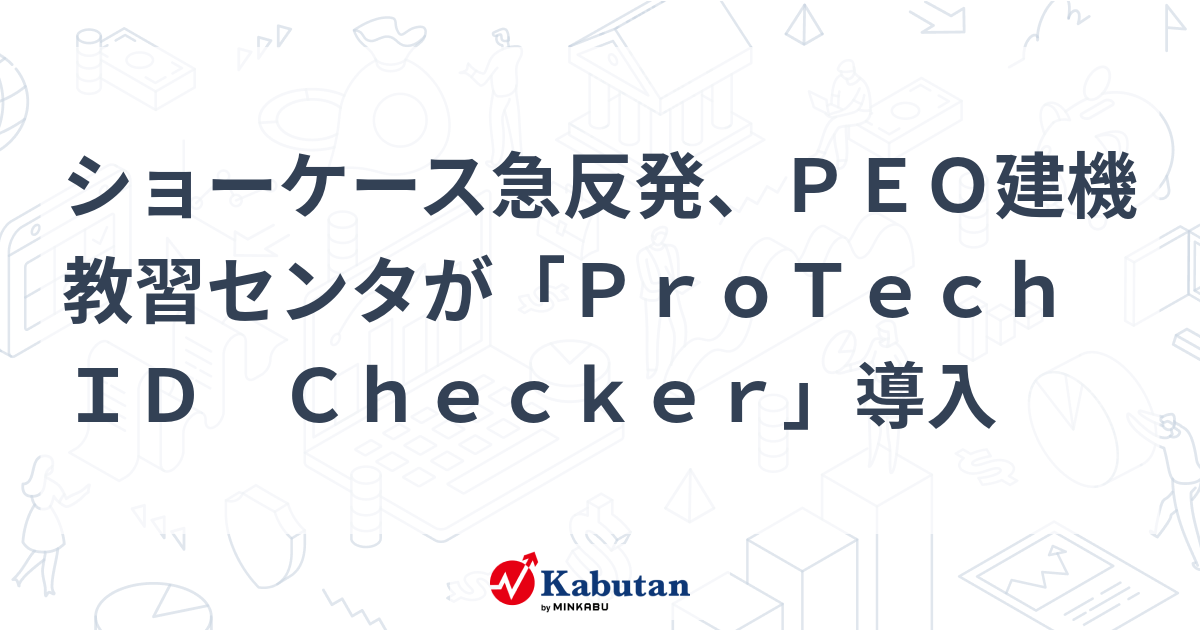 ショーケース急反発、PEO建機教習センタが「ProTech ID Checker」導入 | 個別株 - 株探ニュース