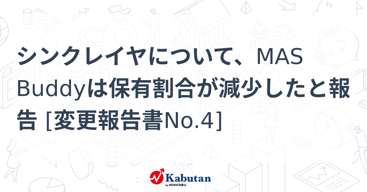 シンクレイヤについて、MAS Buddyは保有割合が減少したと報告 [変更報告書No.4] | 大量保有報告書 - 株探ニュース