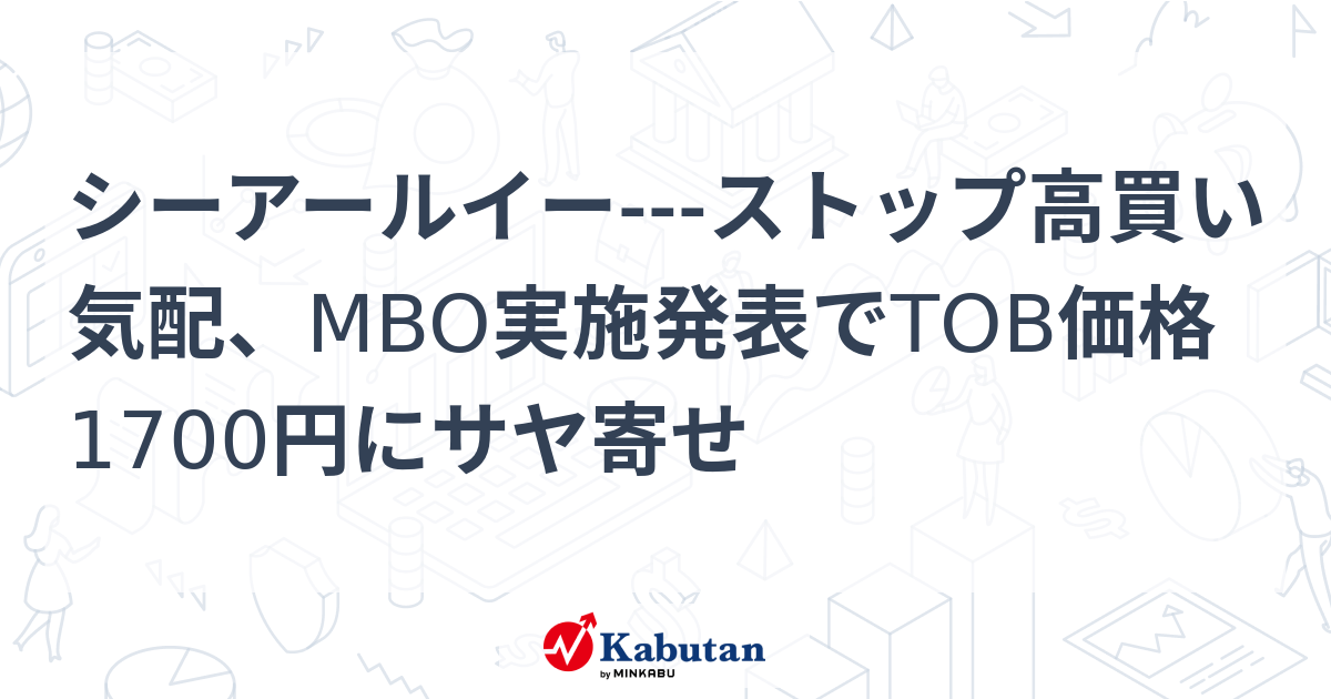 シーアールイー---ストップ高買い気配、MBO実施発表でTOB価格1700円にサヤ寄せ | 個別株 - 株探ニュース