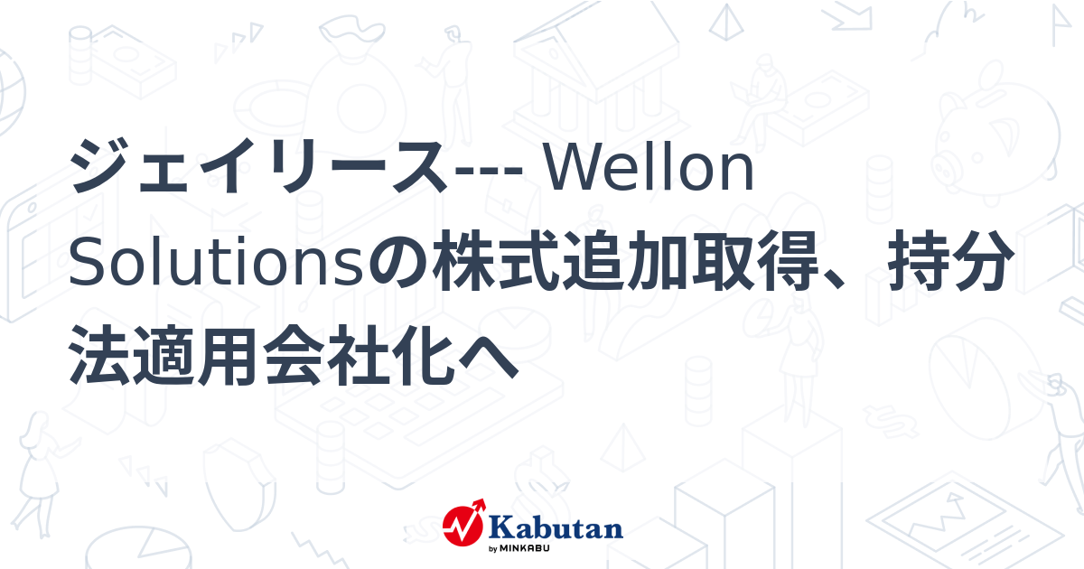 ジェイリース--- Wellon Solutionsの株式追加取得、持分法適用会社化へ | 個別株 - 株探ニュース