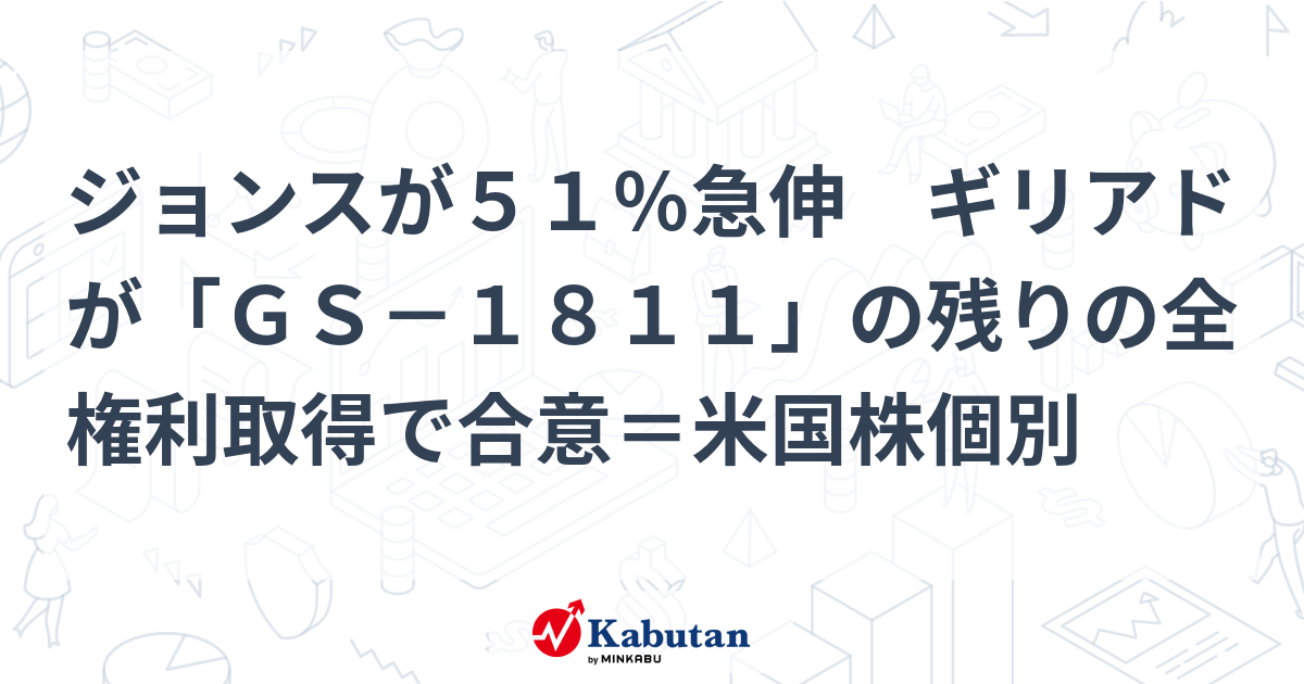 ジョンスが51％急伸 ギリアドが「GS－1811」の残りの全権利取得で合意＝米国株個別 | 個別株 - 株探ニュース