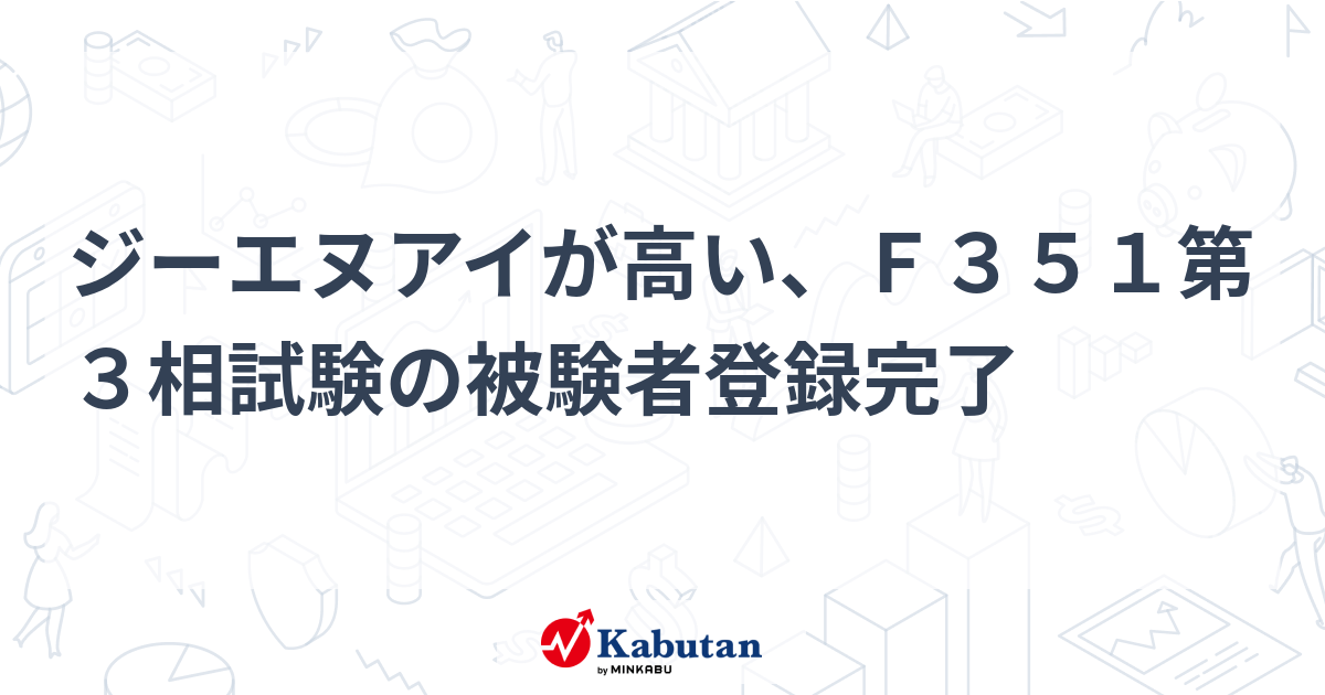 ジーエヌアイが高い、F351第3相試験の被験者登録完了 | 個別株 - 株探ニュース