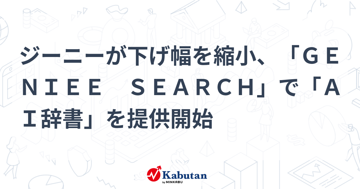 ジーニーが下げ幅を縮小、「GENIEE SEARCH」で「AI辞書」を提供開始 | 個別株 - 株探ニュース