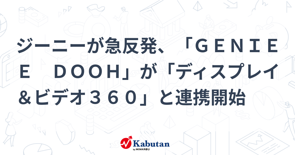ジーニーが急反発、「GENIEE DOOH」が「ディスプレイ＆ビデオ360」と連携開始 | 個別株 - 株探ニュース