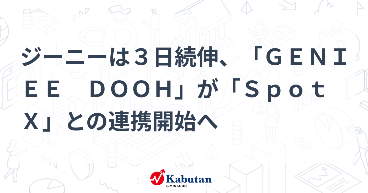 ジーニーは3日続伸、「GENIEE DOOH」が「SpotX」との連携開始へ | 個別株 - 株探ニュース