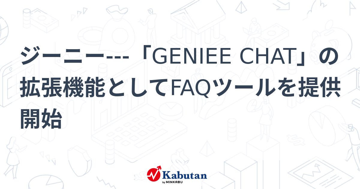 ジーニー---「GENIEE CHAT」の拡張機能としてFAQツールを提供開始 | 個別株 - 株探ニュース
