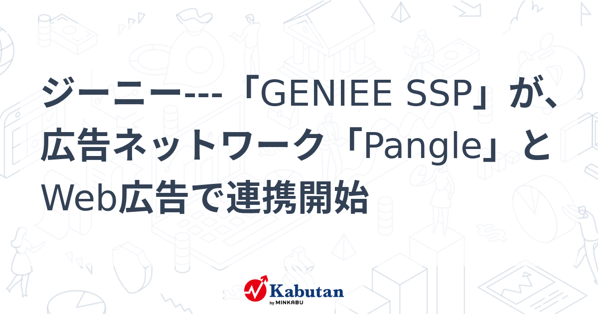 ジーニー---「GENIEE SSP」が、広告ネットワーク「Pangle」とWeb広告で連携開始 | 個別株 - 株探ニュース