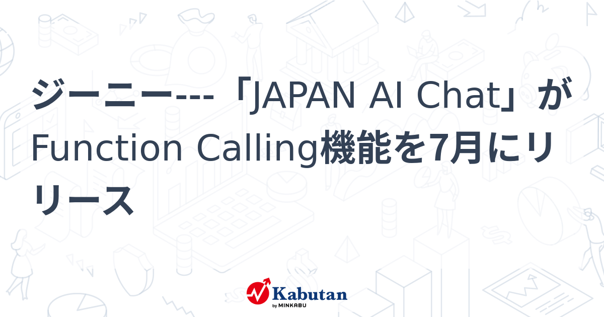 ジーニー---「JAPAN AI Chat」が Function Calling機能を7月にリリース | 個別株 - 株探ニュース