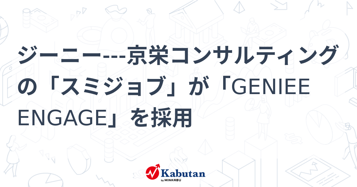 ジーニー---京栄コンサルティングの「スミジョブ」が「GENIEE ENGAGE」を採用 | 個別株 - 株探ニュース