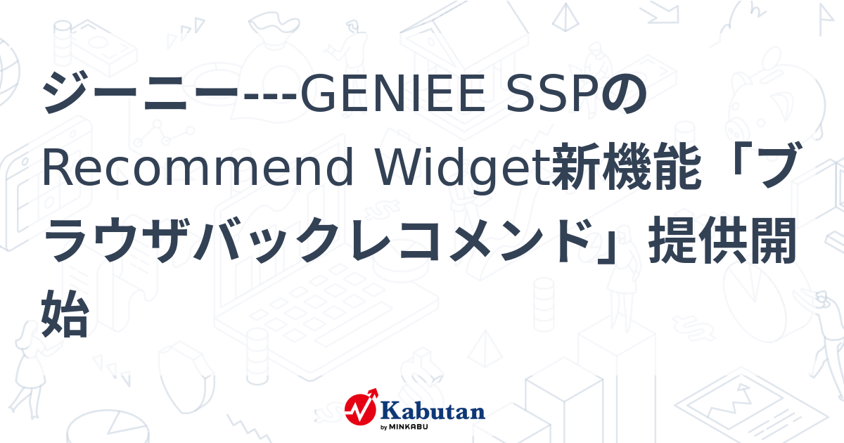 ジーニー---GENIEE SSPのRecommend Widget新機能「ブラウザバックレコメンド」提供開始 | 個別株 - 株探ニュース
