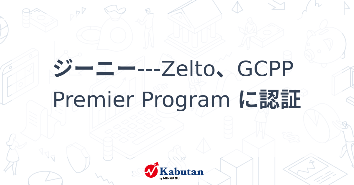 ジーニー---Zelto、GCPP Premier Program に認証 | 個別株 - 株探ニュース