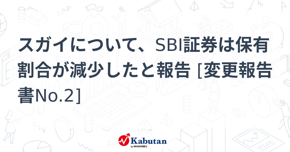 スガイについて、SBI証券は保有割合が減少したと報告 [変更報告書No.2] | 大量保有報告書 - 株探ニュース