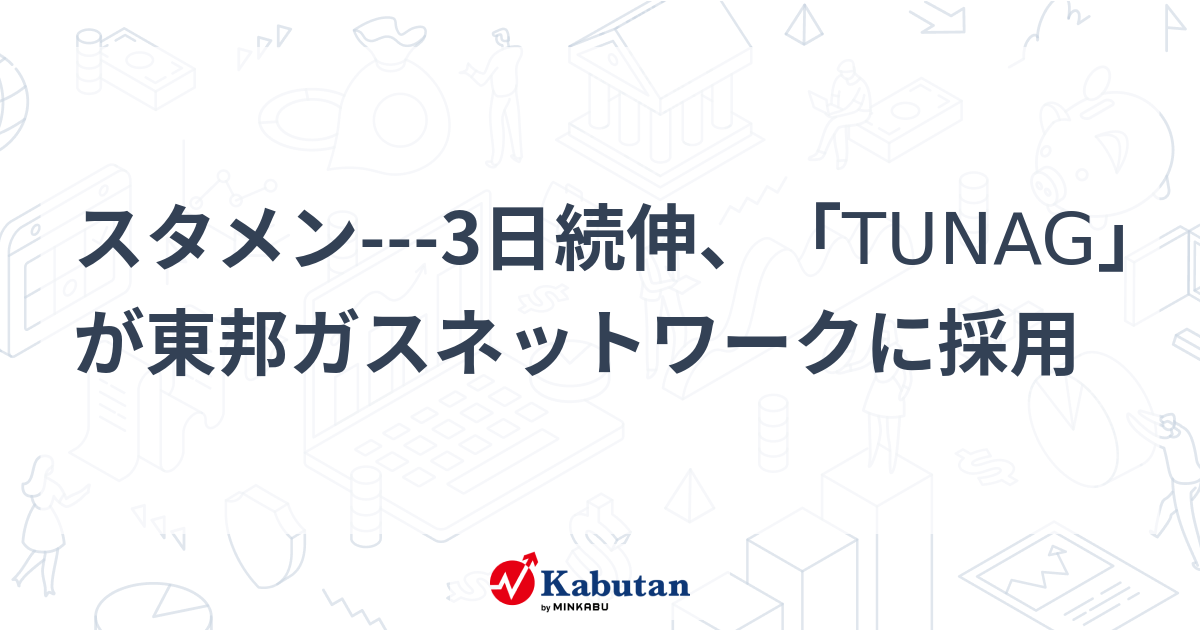 スタメン---3日続伸、「TUNAG」が東邦ガスネットワークに採用 | 個別株 - 株探ニュース
