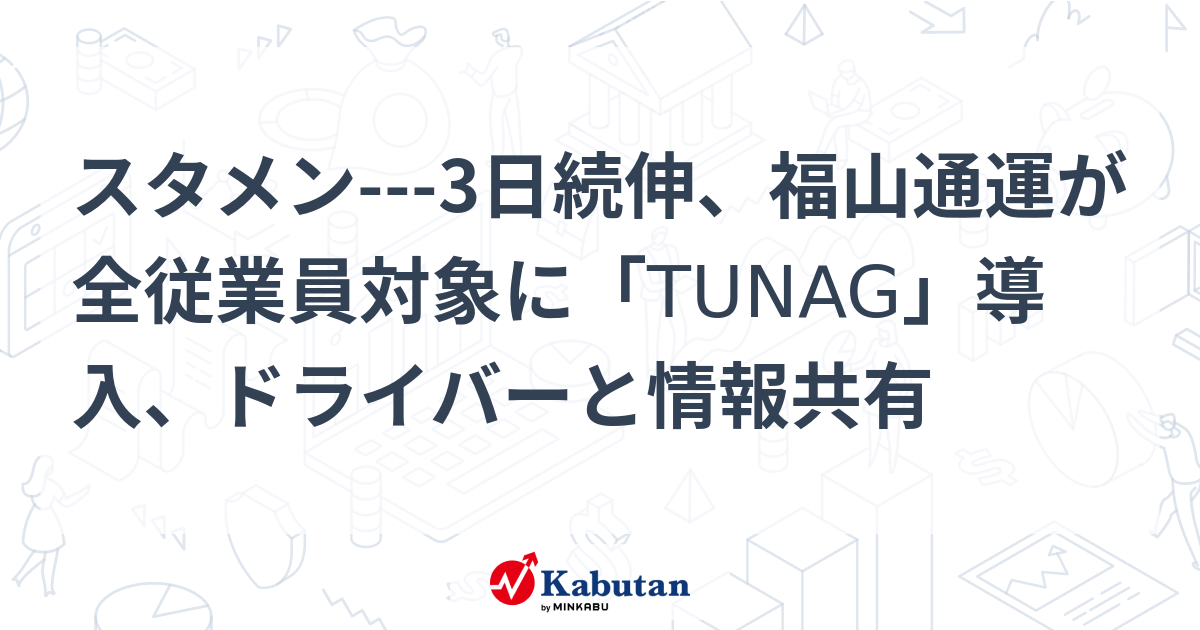 スタメン---3日続伸、福山通運が全従業員対象に「TUNAG」導入、ドライバーと情報共有 | 個別株 - 株探ニュース