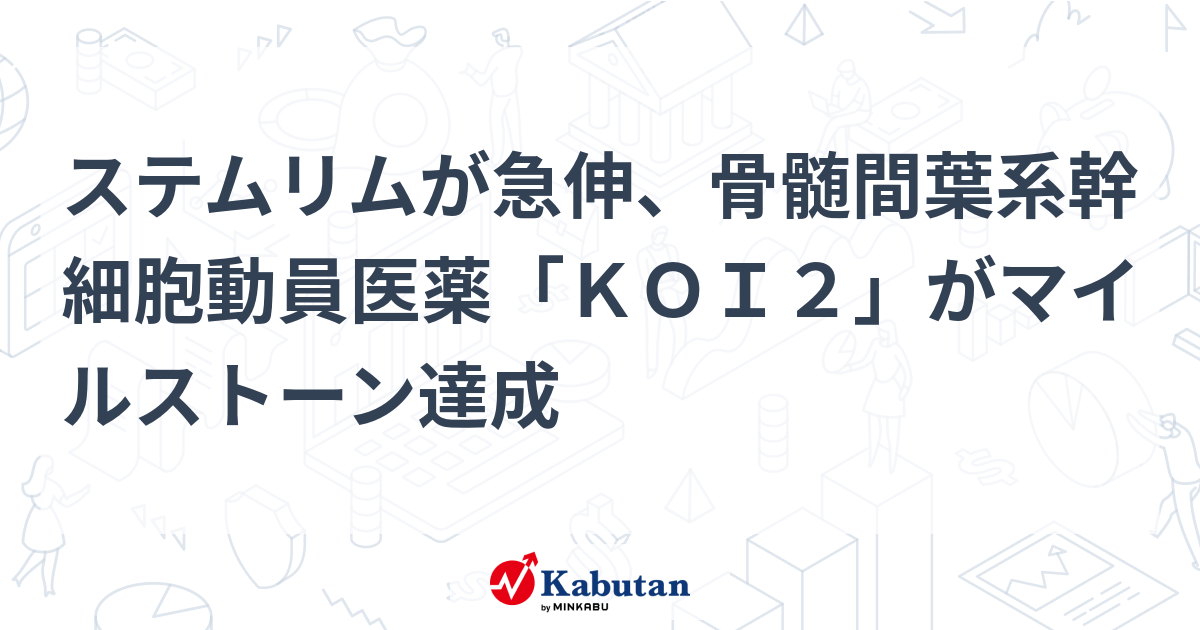 ステムリムが急伸、骨髄間葉系幹細胞動員医薬「KOI2」がマイルストーン達成 | 個別株 - 株探ニュース