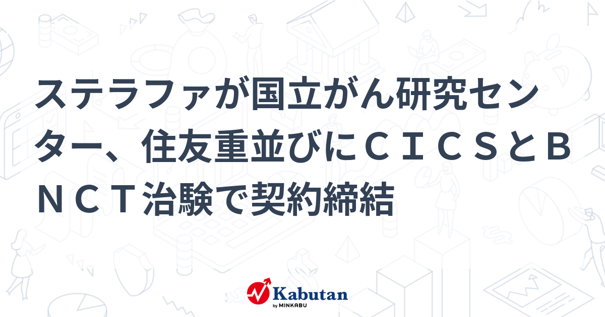 ステラファが国立がん研究センター、住友重並びにCICSとBNCT治験で契約締結 | 個別株 - 株探ニュース