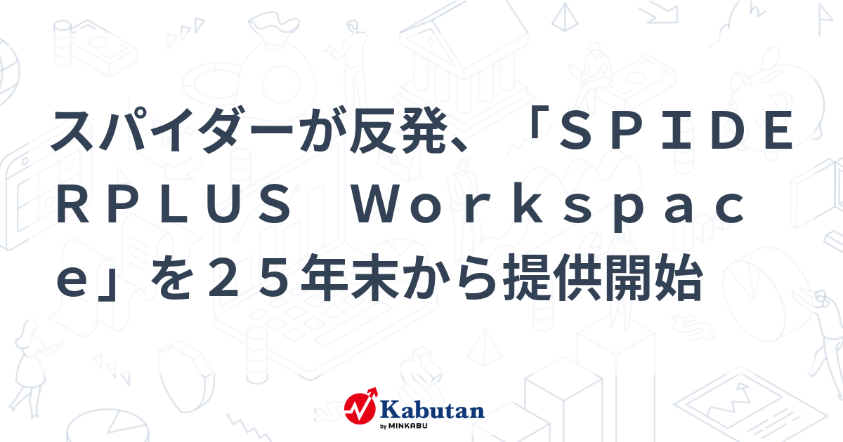 スパイダーが反発、「SPIDERPLUS Workspace」を25年末から提供開始 | 個別株 - 株探ニュース