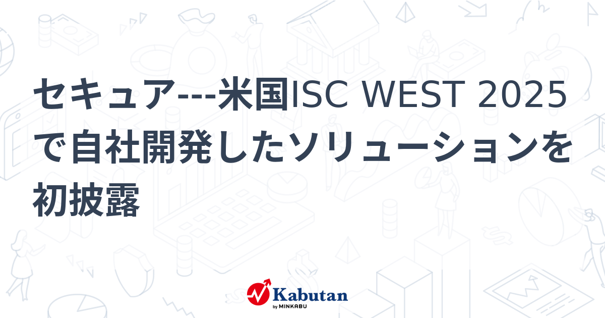 セキュア---米国ISC WEST 2025で自社開発したソリューションを初披露 | 個別株 - 株探ニュース